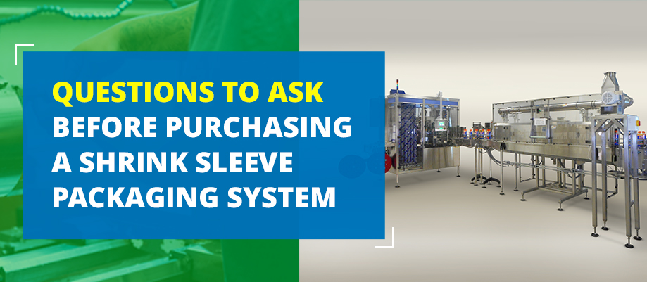 Questions to Ask Before Purchasing a Shrink Sleeve Packaging System